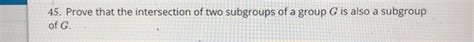 solved 45 prove that the intersection of two subgroups of a