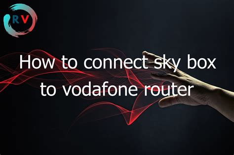 How To Connect Your Sky Box To Your Vodafone Router In Just A Few Simple Steps