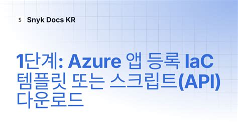 1단계 Azure 앱 등록 Iac 템플릿 또는 스크립트 Api 다운로드 Snyk Docs Kr