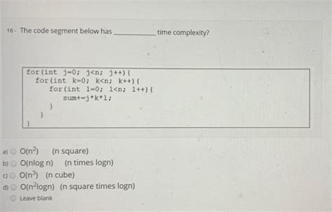 Solved 16 The Code Segment Below Has Time Complexity For