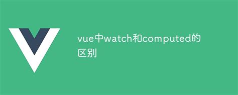 vue中watch和computed的区别 Vue js PHP中文网