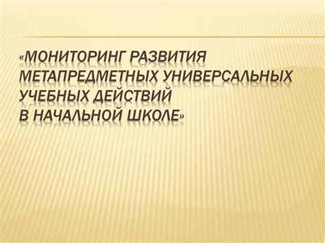 Мониторинг развития метапредметных универсальных учебных действий в начальной школе