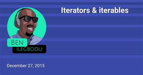 Iterators And Iterables Ben Ilegbodu