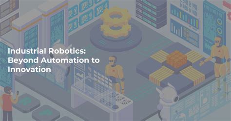 Industrial Robotics Beyond Automation To Innovation