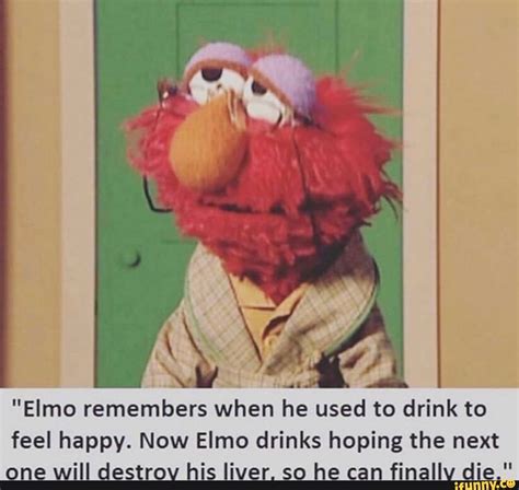 Elmo Det When He Used To Drink To Feel Happy Now Elmo Drinks Hoping