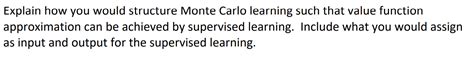 solved explain how you would structure monte carlo learning