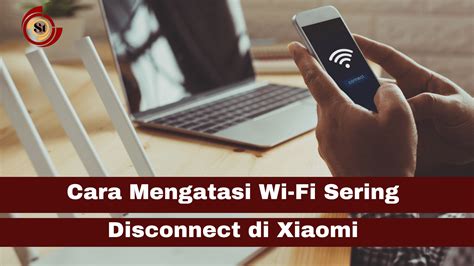 Cara Mengatasi Wi Fi Sering Disconnect Di Xiaomi ⋆ Simaktekno