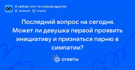 Последний вопрос на сегодня Может ли девушка первой проявить инициативу и признаться парню в