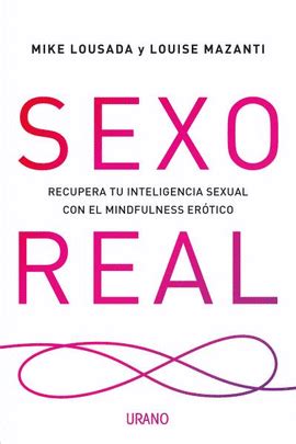 Sexo Real Recupera Tu Inteligencia Sexual Con El Mindfulness Er Tico Lousada Mike Mazanti