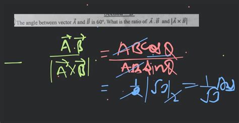 the angle between vector a and b is 60∘ what is the ratio of a⋅b and ∣a×