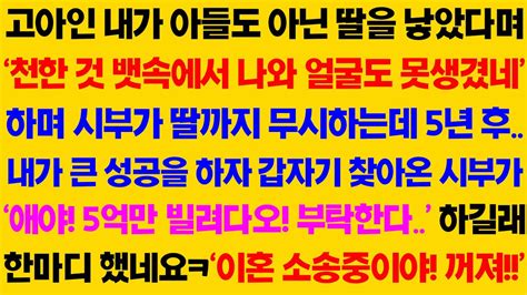 고아인 내가 아들도 아닌 딸을 낳았다며 ‘천한 것 뱃속에서 나와 얼굴도 못생겼네 하며 시부가 딸까지 무시하는데 5년 후 대박 반전이 사이다 사연 감동사연 톡톡사연