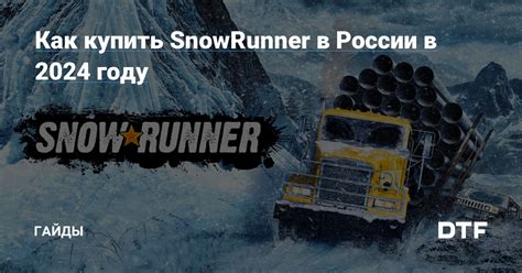 Как купить SnowRunner в России в 2024 году — Гайды на DTF