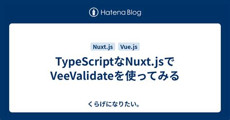 Typescriptなnuxtjsでveevalidateを使ってみる くらげになりたい。