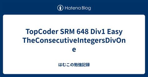Topcoder Srm 648 Div1 Easy Theconsecutiveintegersdivone はむこの勉強記録