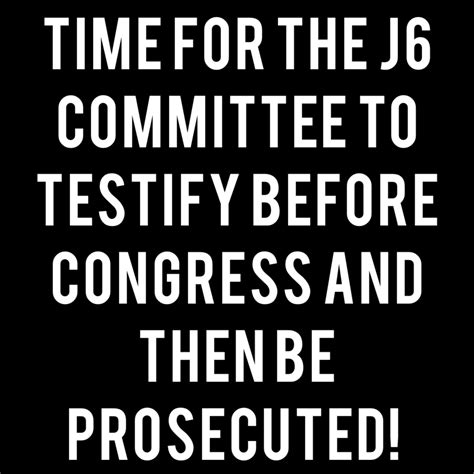 Time For The J6 Committee To Testify Before Congress And Then Be
