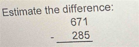 Estimate The Difference Beginarrayr 671 285 Hline Endarray Math