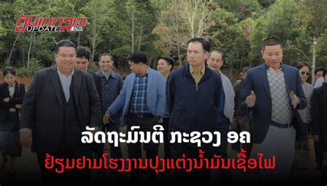 ລັດຖະມົນຕີ ກະຊວງ ອຄ ຢ້ຽມຢາມໂຮງງານປຸງແຕ່ງນໍ້າມັນເຊື້ອໄຟ Updatelaos