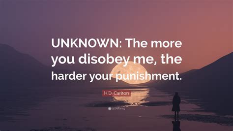 Hd Carlton Quote Unknown The More You Disobey Me The Harder Your