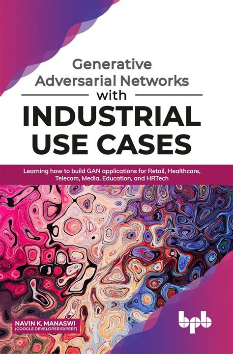 Generative Adversarial Networks With Industrial Use Cases Learning How To Build GAN
