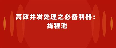 高效并发处理之必备利器线程池 阿里云开发者社区