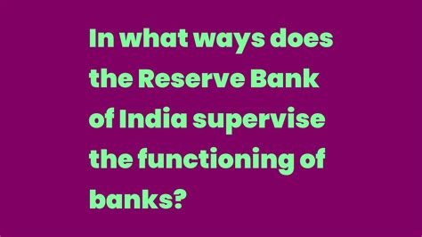 In What Ways Does The Reserve Bank Of India Supervise The Functioning Of Banks Write A Topic