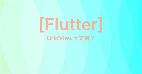 Flutter GridViewって何 いろいろなアプリ開発をしてみよう