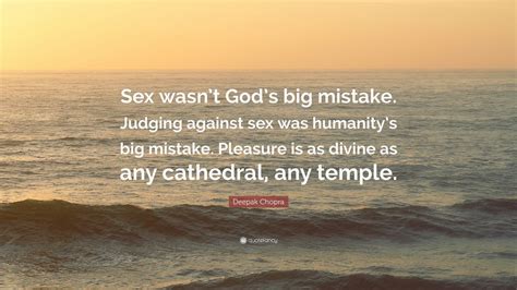 Deepak Chopra Quote Sex Wasnt Gods Big Mistake Judging Against Sex Was Humanitys Big