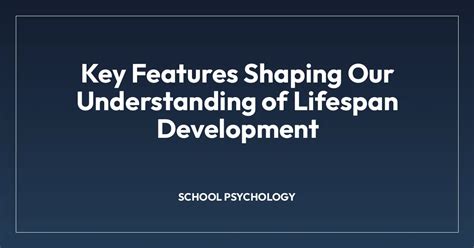 Key Features Shaping Our Understanding Of Lifespan Development