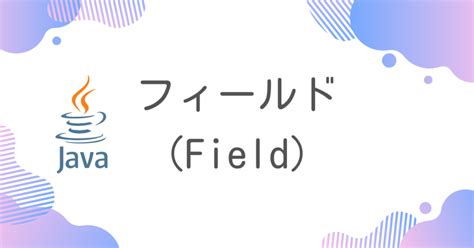 フィールド（field） Javaちょこっとリファレンス