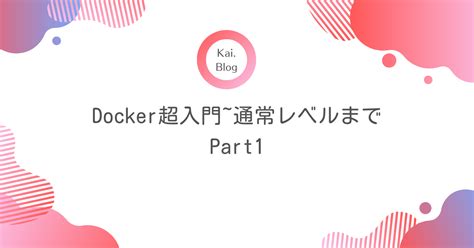 Docker超入門~通常レベルまで Part1 Kai