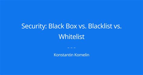 Security Black Box Vs Blacklist Vs Whitelist Konstantin Komelin