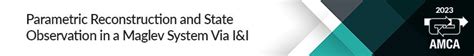 Parametric Reconstruction And State Observation In A Maglev System Via Iandi Amca