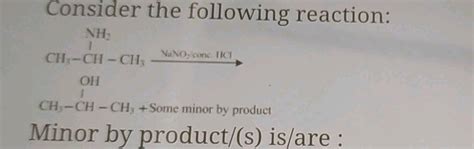 Consider the following reaction: NaNO, conc TIC1 CH-CH-CH: OH CH-CH-CH, +Some minor by product ...