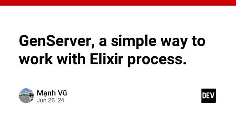 Genserver A Simple Way To Work With Elixir Process Dev Community