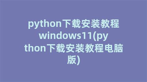 Python下载安装教程windows11python下载安装教程电脑版 Python基础教程