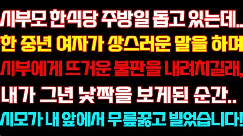 반전 신청사연 시부모 한식당 주방일 돕고있는데 중년여자가 시부에게 뜨거운 불판을 내려치길래 얼굴을 본순간 시모가 무릎꿇고