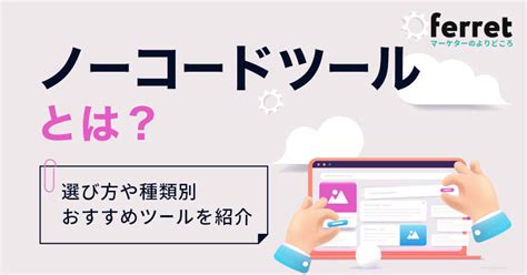 ノーコードツールとは選び方や種類別おすすめツールを紹介ferretメディア