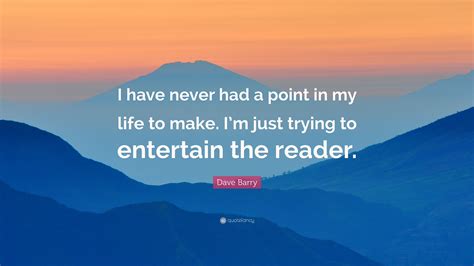 Dave Barry Quote “i Have Never Had A Point In My Life To Make Im