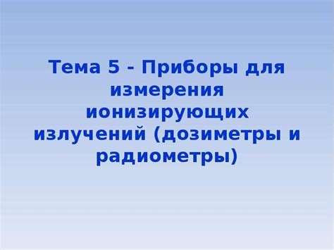 Тема 5 - Приборы для измерения ионизирующих излучений (дозиметры и ...