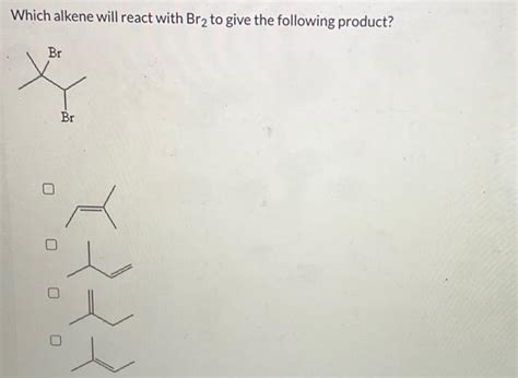 Solved Which Alkene Will React With Br2 To Give The Chegg Com