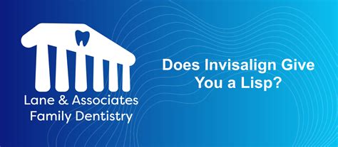 Does Invisalign Give You A Lisp Lane And Associates
