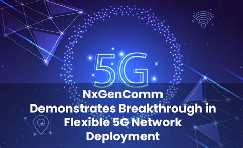 Nxgencomm Demonstrates Breakthrough In Flexible 5g Network Deployment