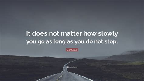 Confucius Quote “it Does Not Matter How Slowly You Go As Long As You