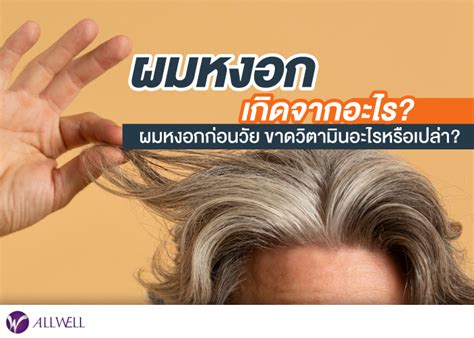 ผมหงอก เกิดจากอะไร ผมหงอกก่อนวัย ขาดวิตามินอะไรหรือเปล่า