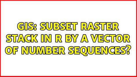 Gis Subset Raster Stack In R By A Vector Of Number Sequences Youtube