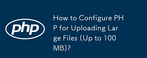 How To Configure Php For Uploading Large Files Up To 100mb Php