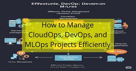How To Manage Cloudops Devops And Mlops Projects Efficiently