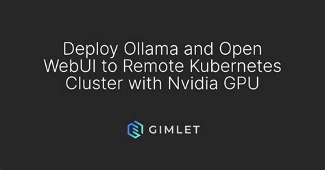 Deploy Ollama And Open Webui To Remote Kubernetes Cluster With Nvidia Gpu Gimlet Donald Lutz