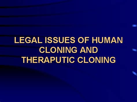 LEGAL ISSUES OF HUMAN CLONING AND THERAPUTIC CLONING