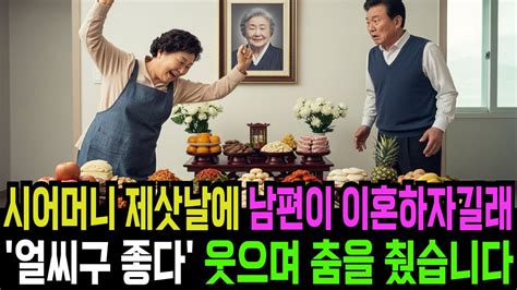 시어머니 제삿날에 남편이 이혼하자길래 얼씨구 좋다 웃으며 춤을 췄습니다 감동 실화 사연 오디오북 Youtube